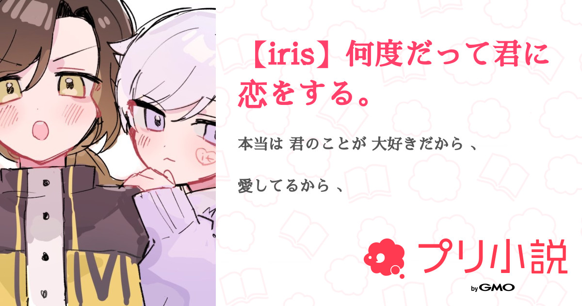 【iris】何度だって君に恋をする。 - 全8話 【連載中】（いろは 🐇さんの小説） | 無料スマホ夢小説ならプリ小説 byGMO